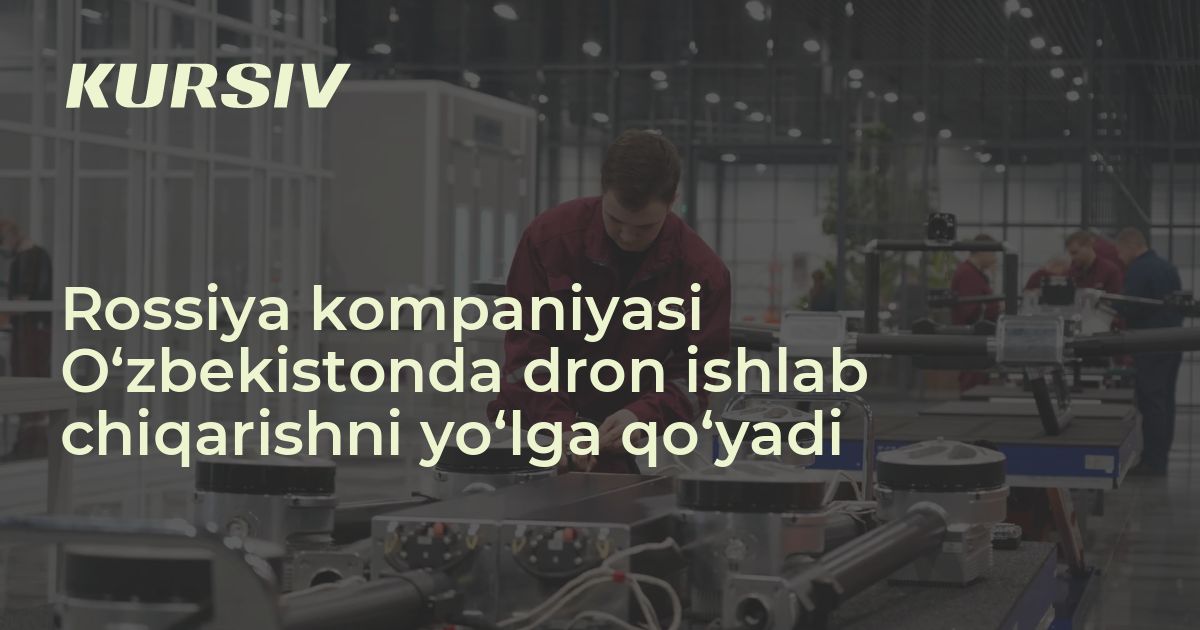 Rossiya kompaniyasi O‘zbekistonda dron ishlab chiqarishni yo‘lga qo ...
