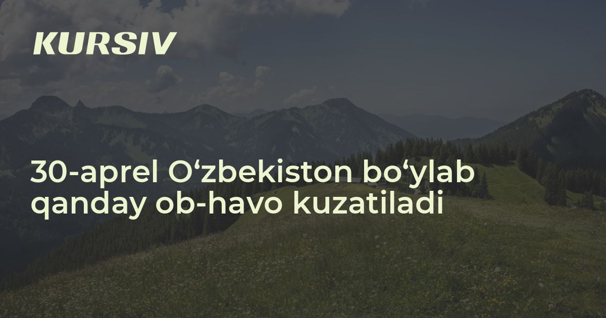 30-aprelda O‘zbekiston bo‘ylab qanday ob-havo kutilmoqda