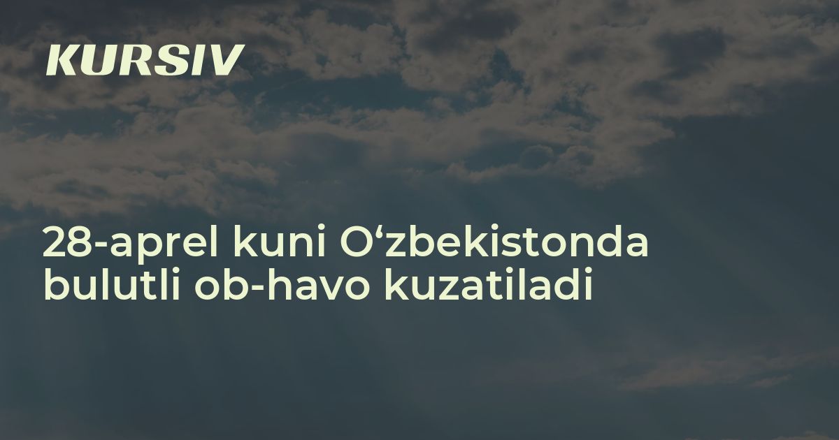 28-aprel kuni O‘zbekistonda qanday ob-havo kuzatiladi
