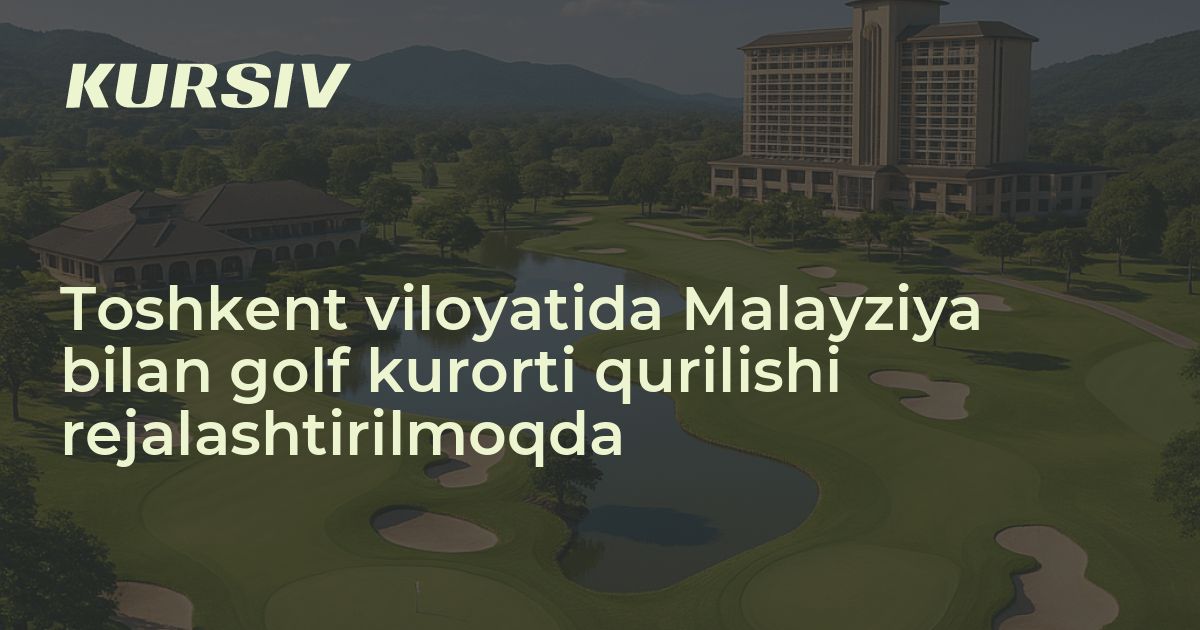 Toshkent viloyatida Malayziya bilan golf kurorti qurilishi ...