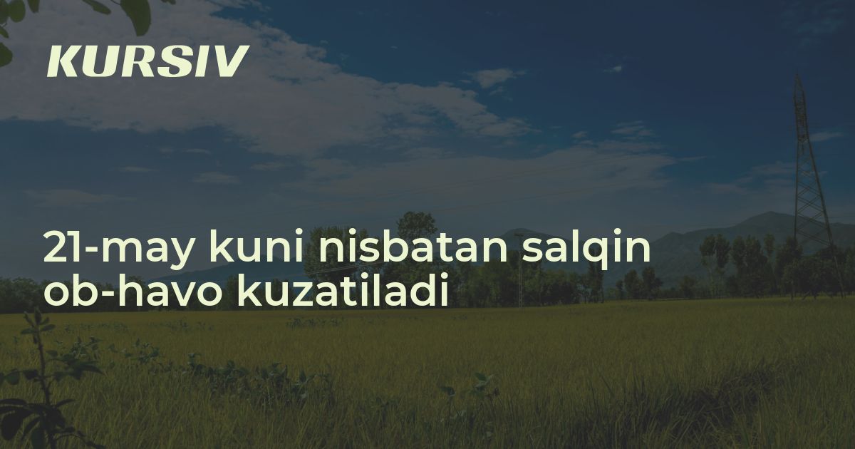 21-may kuni qanday ob-havo kuzatiladi